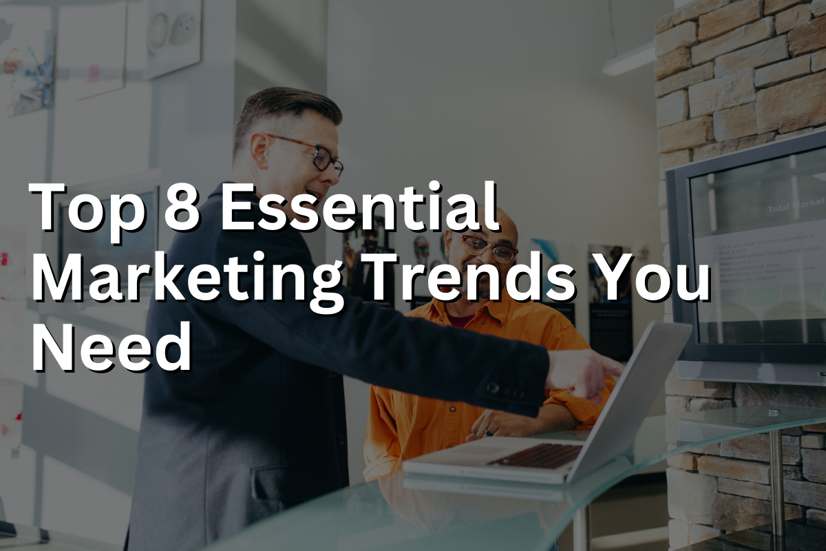Top 8 Essential Marketing Trends You Need